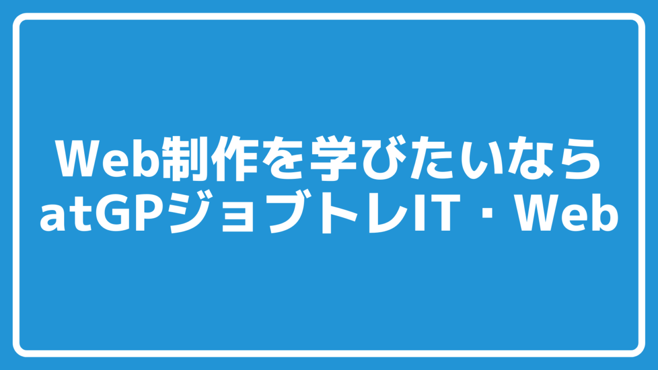 atGPジョブトレIT・Webの口コミ・評判【Web制作スキルを学べる就労移行支援】